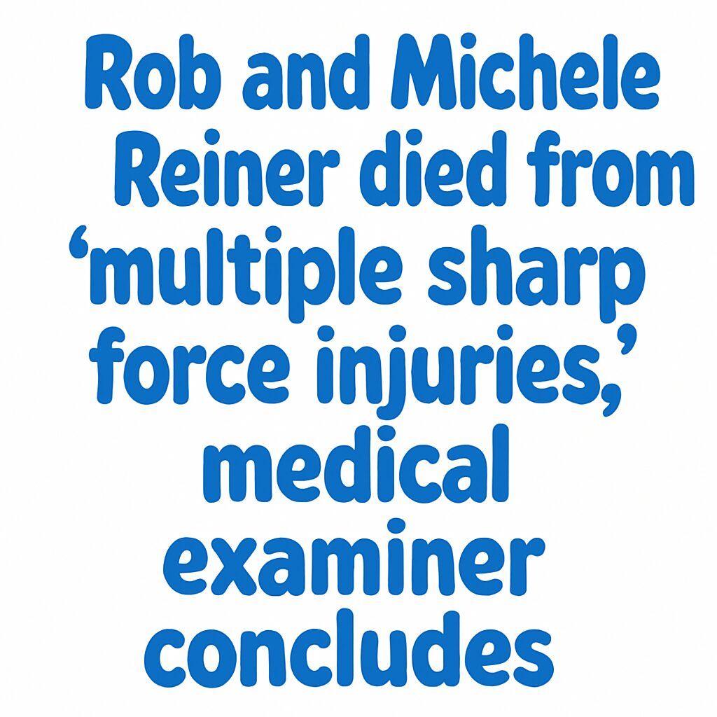 Rob and Michele Reiner died from ‘multiple sharp force injuries ...