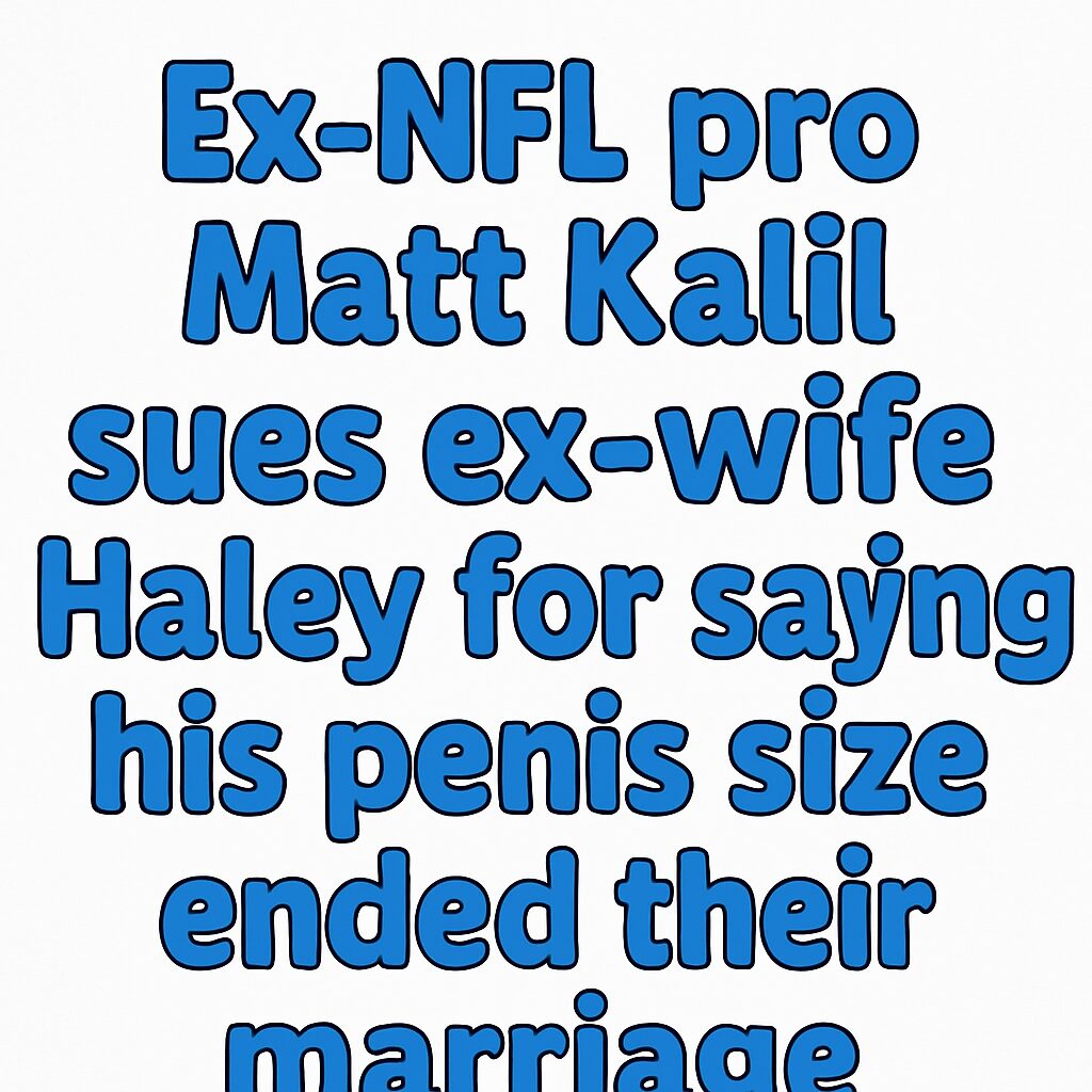 Ex-NFL pro Matt Kalil sues ex-wife Haley for saying his penis size ...