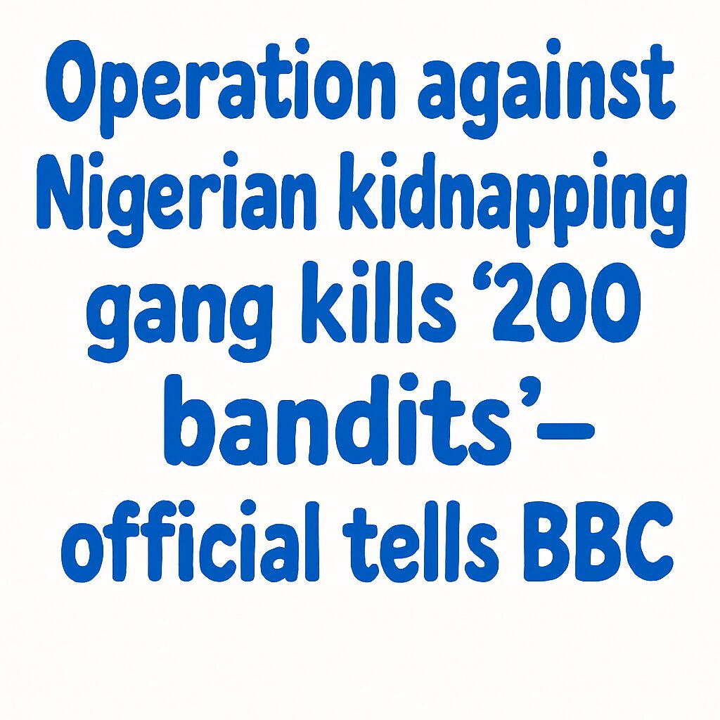 Operation against Nigerian kidnapping gang kills ‘200 bandits ...